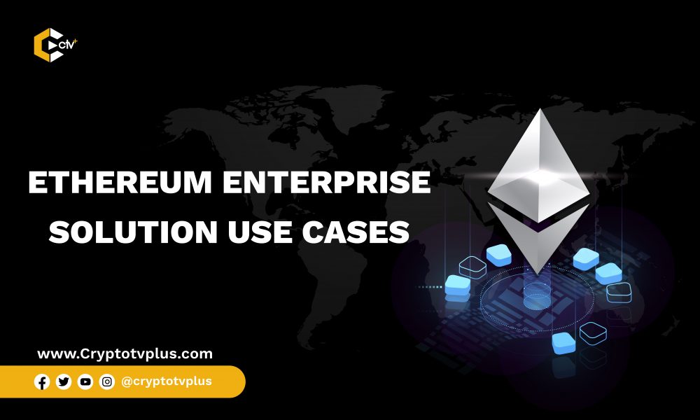 Ethereum Enterprise Solution Use Cases – CryptoTvplus - The Leading ...