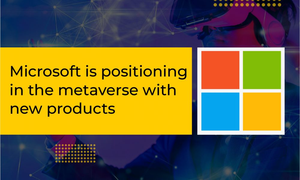 Microsoft is positioning in the metaverse with new products ...