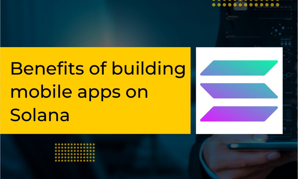 Benefits of building mobile apps on Solana – CryptoTvplus - The Leading Blockchain Media Firm