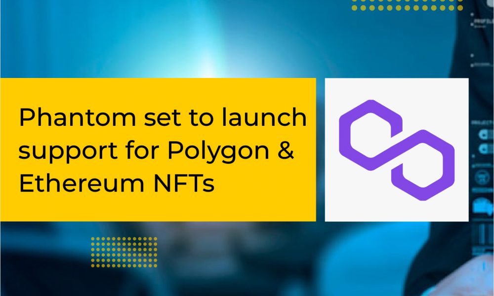 Phantom to launch support for Polygon & Ethereum NFTs – CryptoTvplus ...