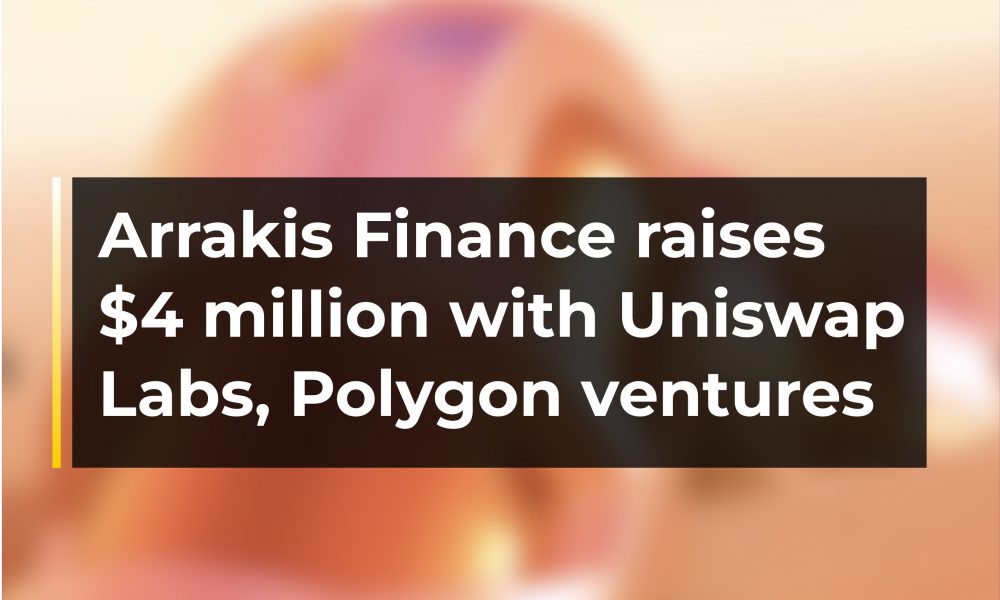 Arrakis Finance raises $4 million with Uniswap Labs, Polygon ventures – CryptoTvplus - The ...