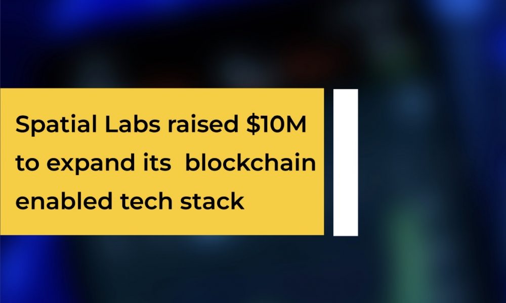 Spatial Labs raised $10M to expand its blockchain-enabled tech stack ...
