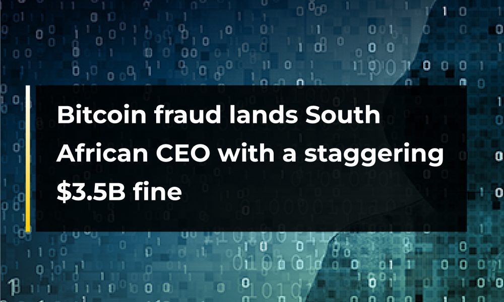 Bitcoin fraud lands South African CEO with a staggering $3.5B fine ...