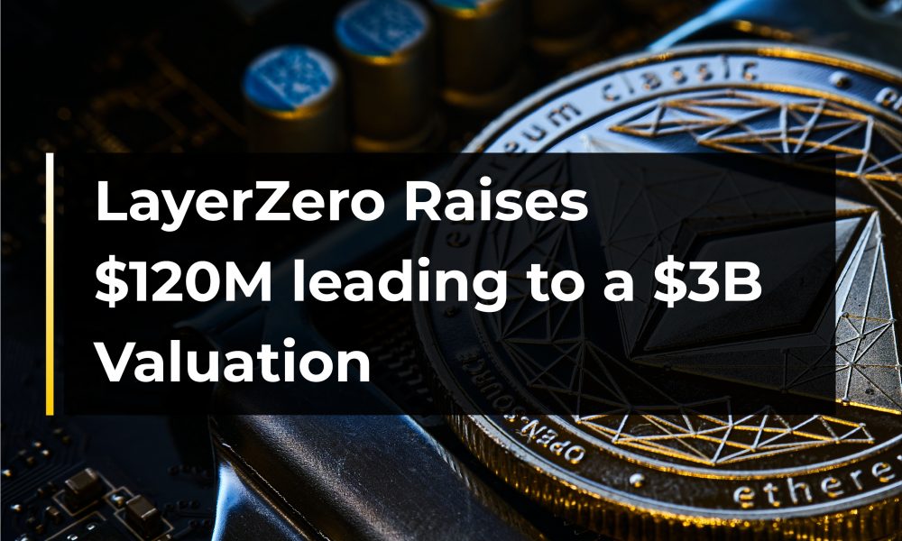 LayerZero Raises $120M leading to a $3B Valuation – CryptoTvplus - The Leading Blockchain Media Firm