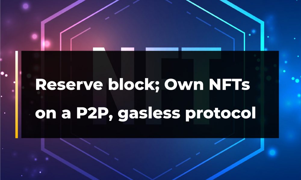 Reserve block; Own NFTs on a P2P, gasless protocol – CryptoTvplus - The ...