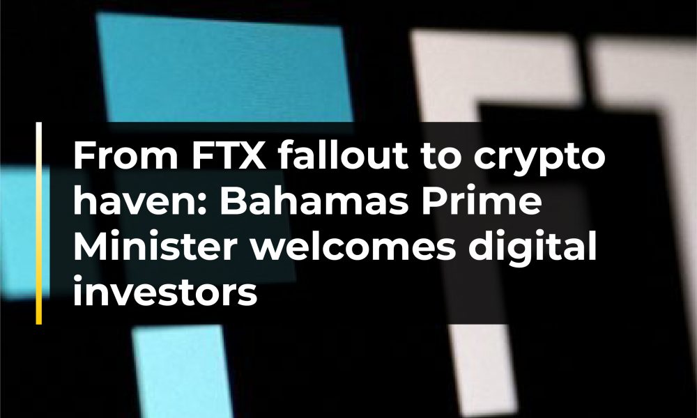 From FTX fallout to crypto haven: Bahamas Prime Minister welcomes ...