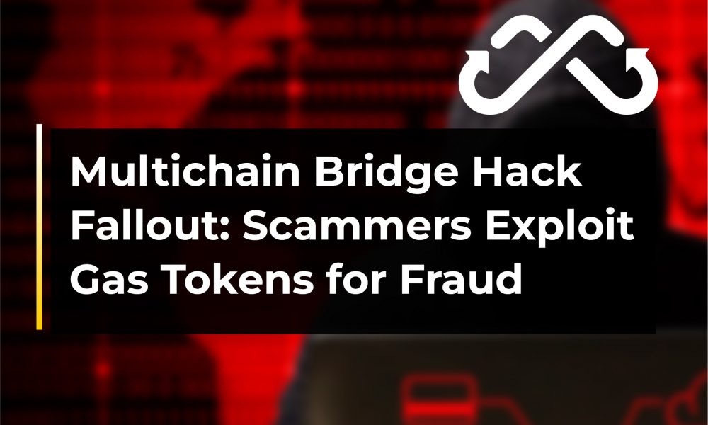 Multichain Bridge Hack Fallout: Scammers Exploit Gas Tokens for Fraud ...