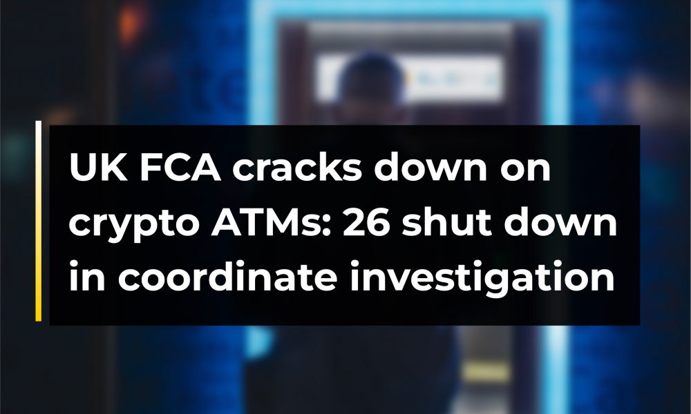 UK FCA Cracks Down on Crypto ATMs: 26 Shut Down In Coordinated Investigation – CryptoTvplus ...