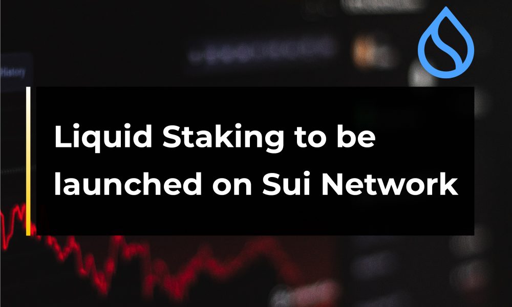 Liquid Staking to be launched on Sui Network – CryptoTvplus - The Leading Blockchain Media Firm