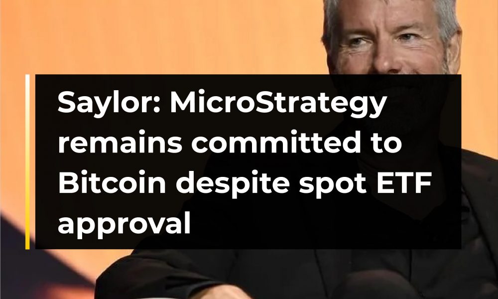Saylor: MicroStrategy Remains Committed to Bitcoin Despite Spot ETF ...