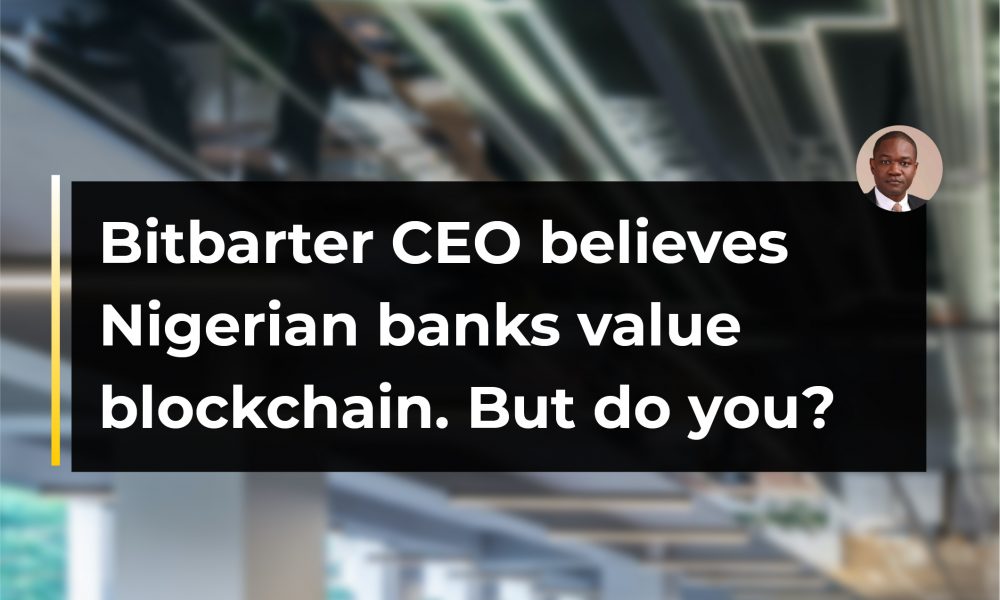 Bitbarter CEO believes Nigerian banks value blockchain. But do you? – CryptoTvplus - The Leading ...
