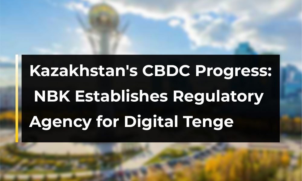 Kazakhstan’s CBDC Progress: NBK Establishes Regulatory Agency for ...
