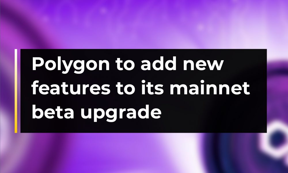 Polygon to add new features to its zkEVM mainnet beta upgrade ...