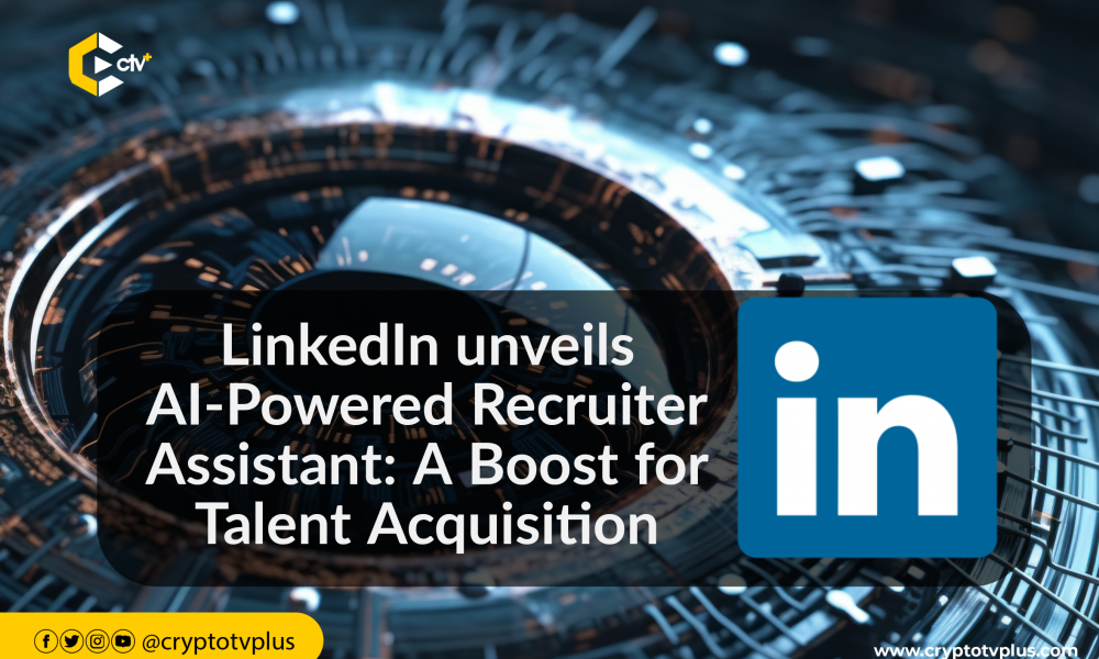 LinkedIn unveils AI-Powered Recruiter Assistant: A Boost for Talent Acquisition – CryptoTvplus ...