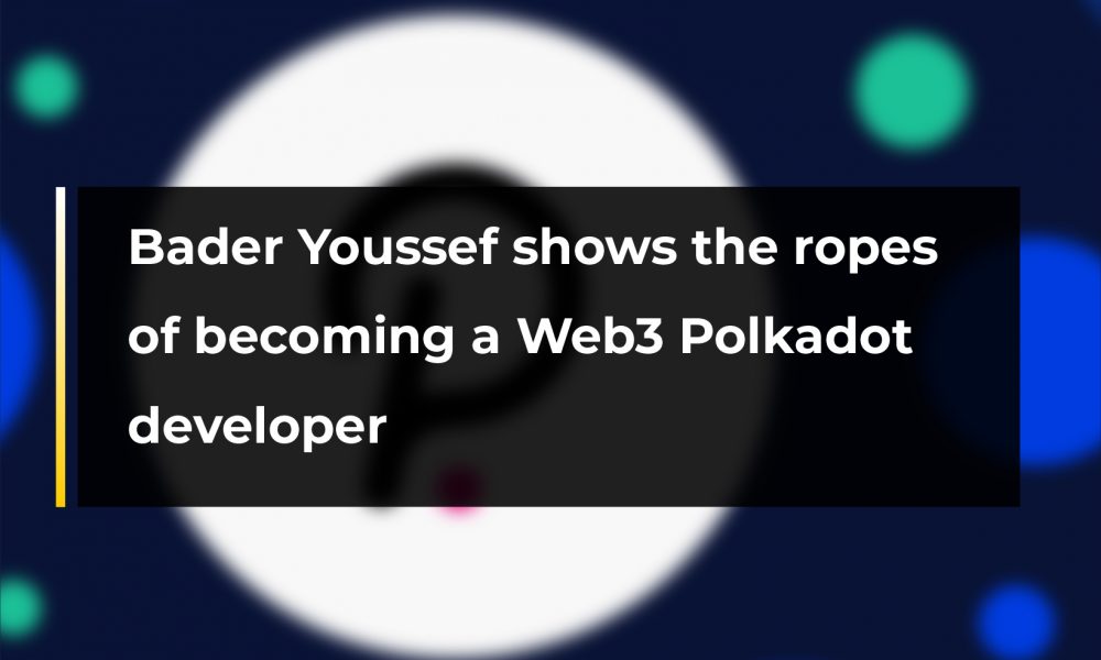 Bader Youssef shows the ropes of becoming a Web3 Polkadot developer ...