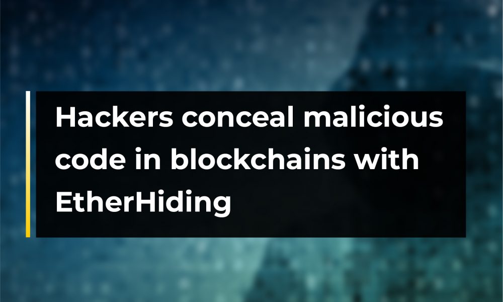 Hackers conceal malicious code in blockchains with EtherHiding ...