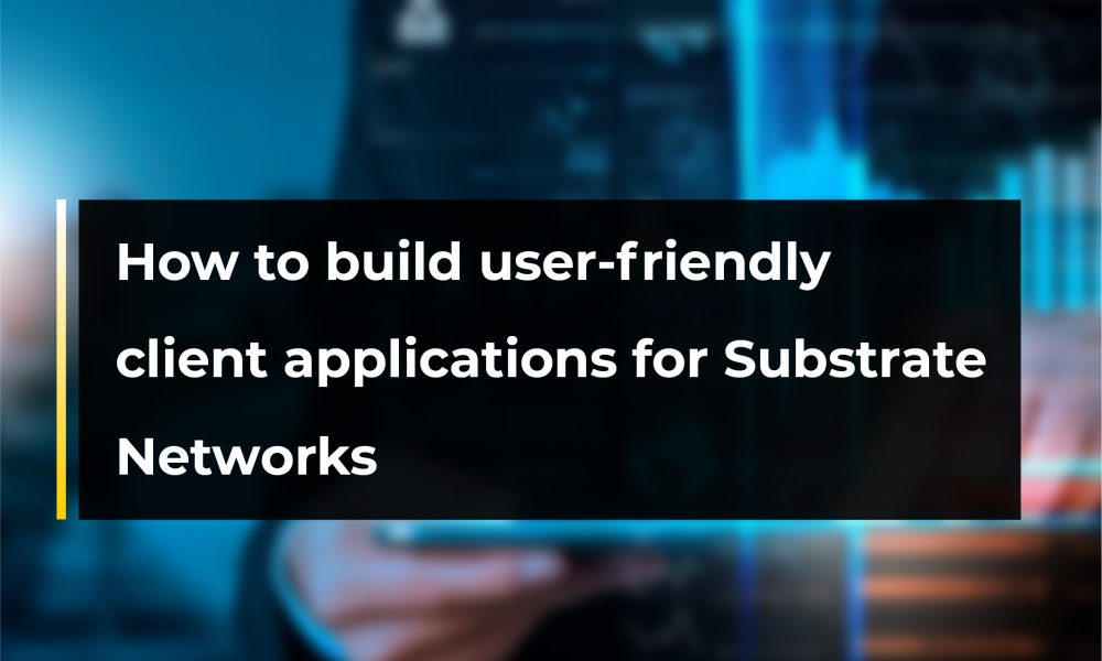 How to build user-friendly client applications for Substrate Networks ...
