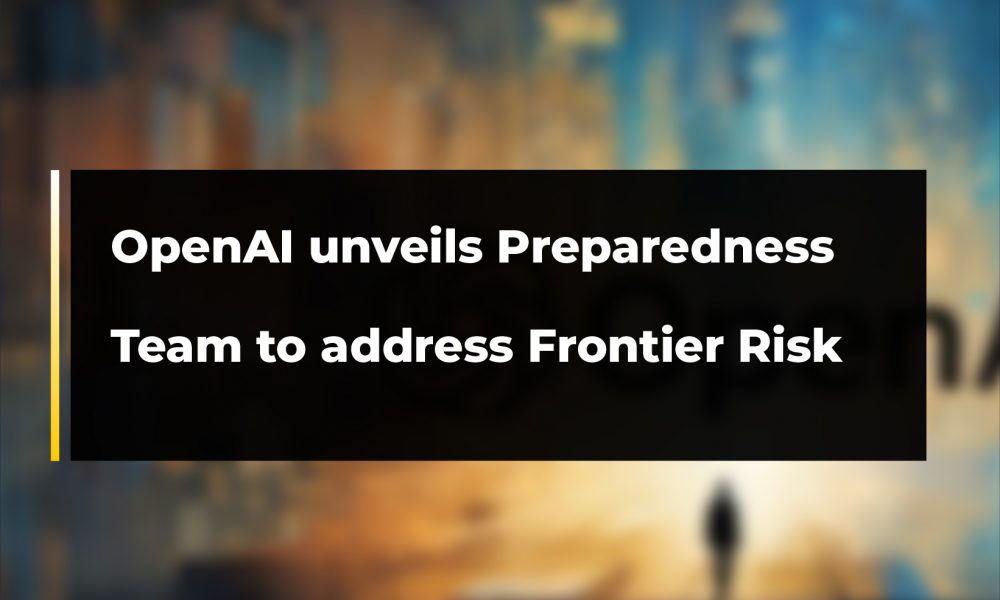 OpenAI unveils Preparedness Team to address Frontier Risk ... OpenAI unveils Preparedness Team to address Frontier Risk ...