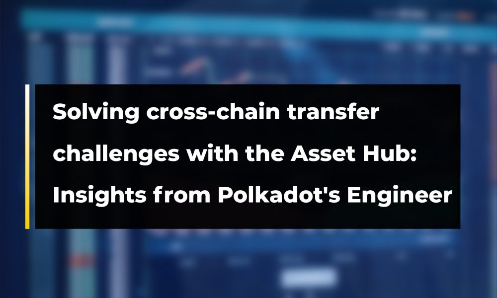 Solving cross-chain transfer challenges with the Asset Hub: Insights from Polkadot’s Engineer ...