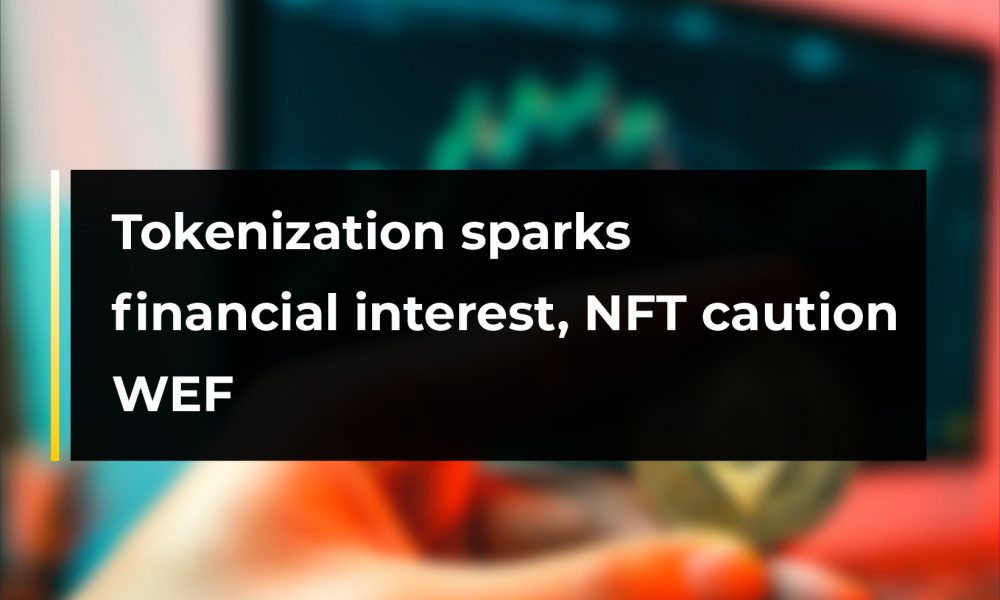 Tokenization sparks financial interest, NFT caution – WEF ...