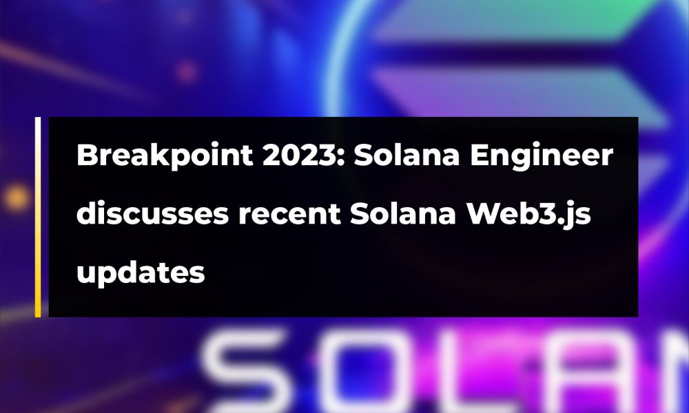 Breakpoint 2023: Solana Engineer discusses recent Solana Web3.js ...