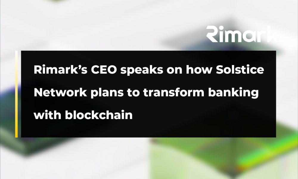 Rimark’s CEO speaks on how Solstice Network plans to transform banking ...