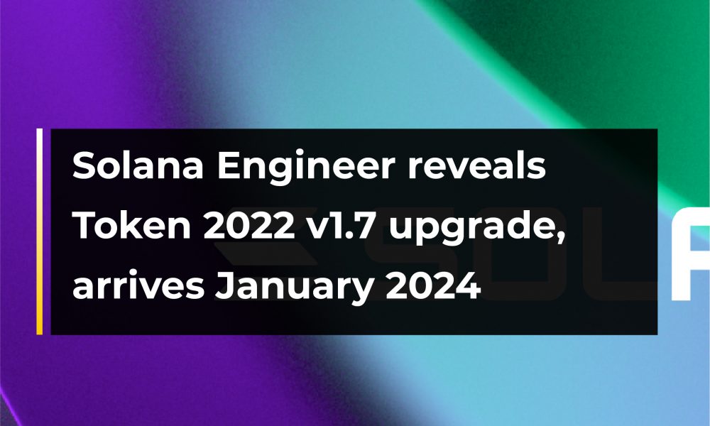 Solana Engineer reveals Token 2022 v1.7 upgrade, arrives January 2024 ...