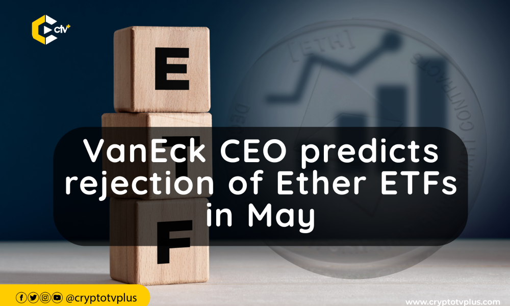 VanEck CEO predicts rejection of Ether ETFs in May – CryptoTvplus - The ...